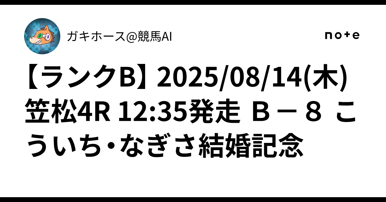 【ランクB】 2025/08/14(木) 笠松4R 12:35発走 B－8 こういち・なぎさ結婚記念｜ガキホース@競馬AI