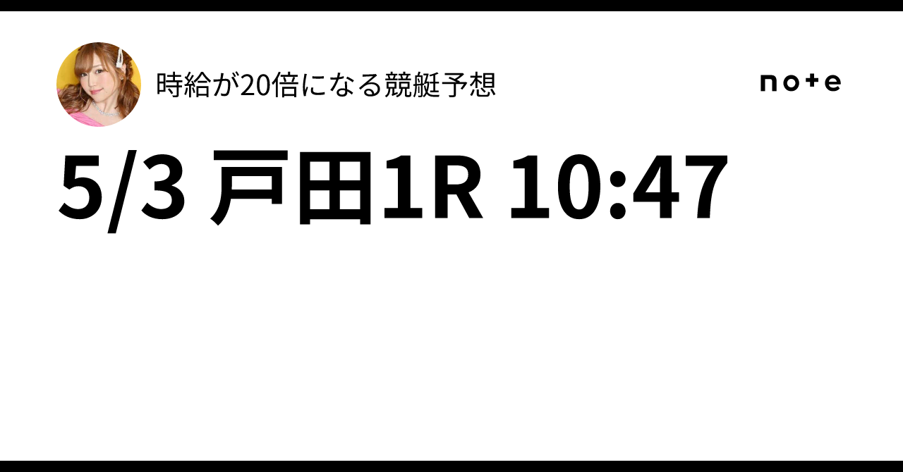 5/3 戸田1R 10:47｜時給が20倍になる🌈競艇予想
