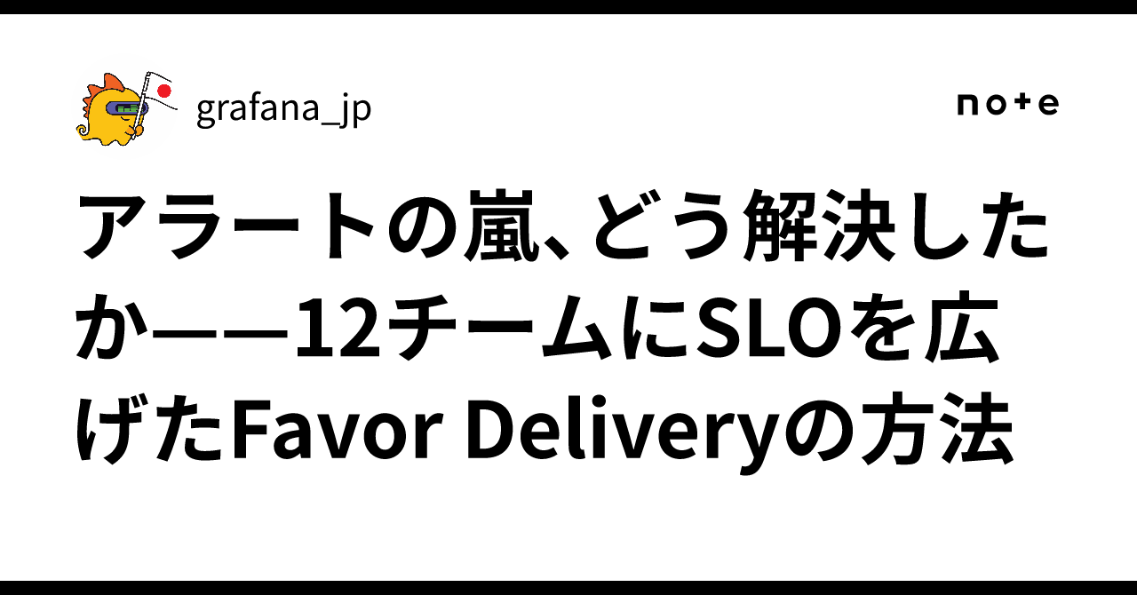 アラートの嵐、どう解決したか——12チームにSLOを広げたFavor Deliveryの方法｜grafana_jp