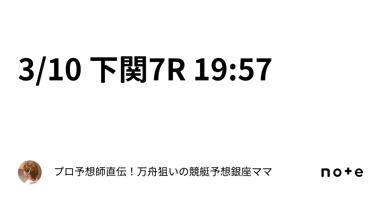 3/10 下関7R 19:57｜プロ予想師直伝！万舟狙いの競艇予想🥂銀座ママ🥂