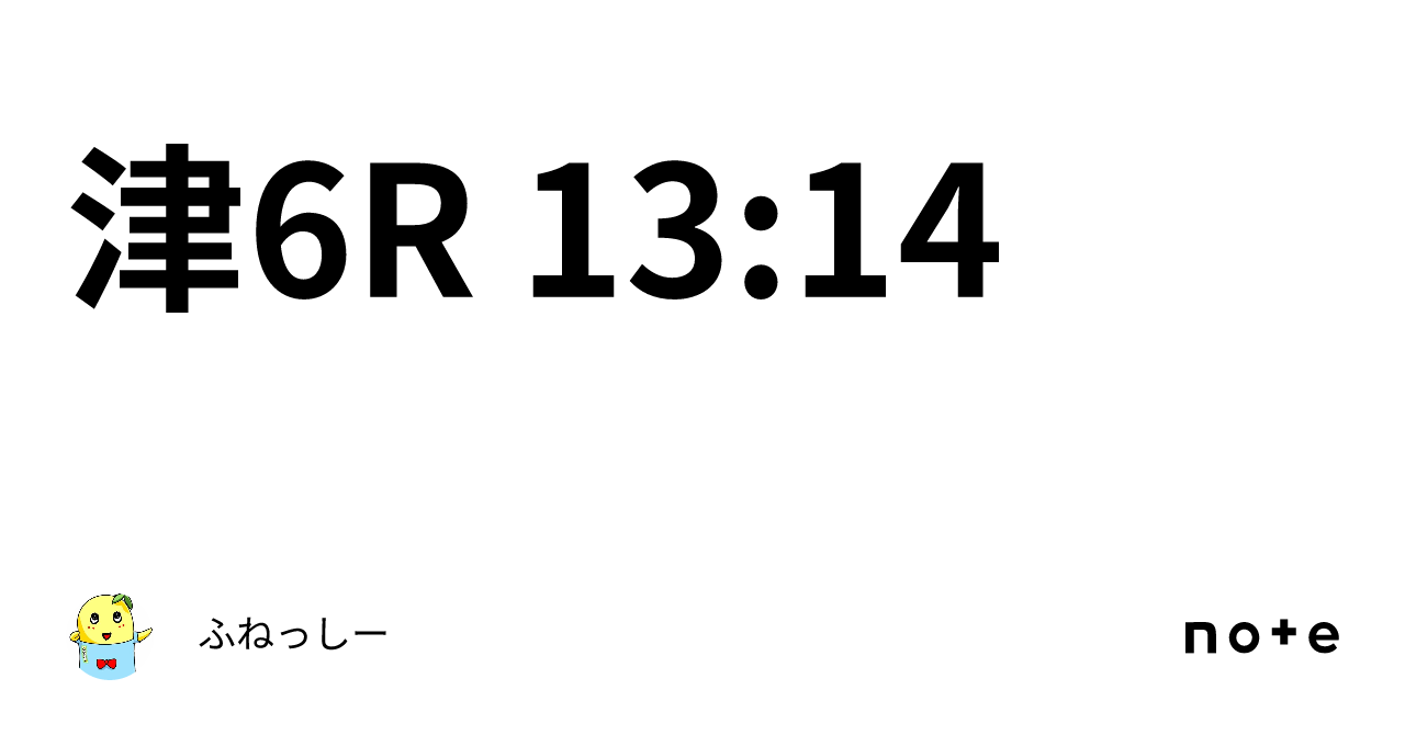 津6R 13:14｜ふねっしー