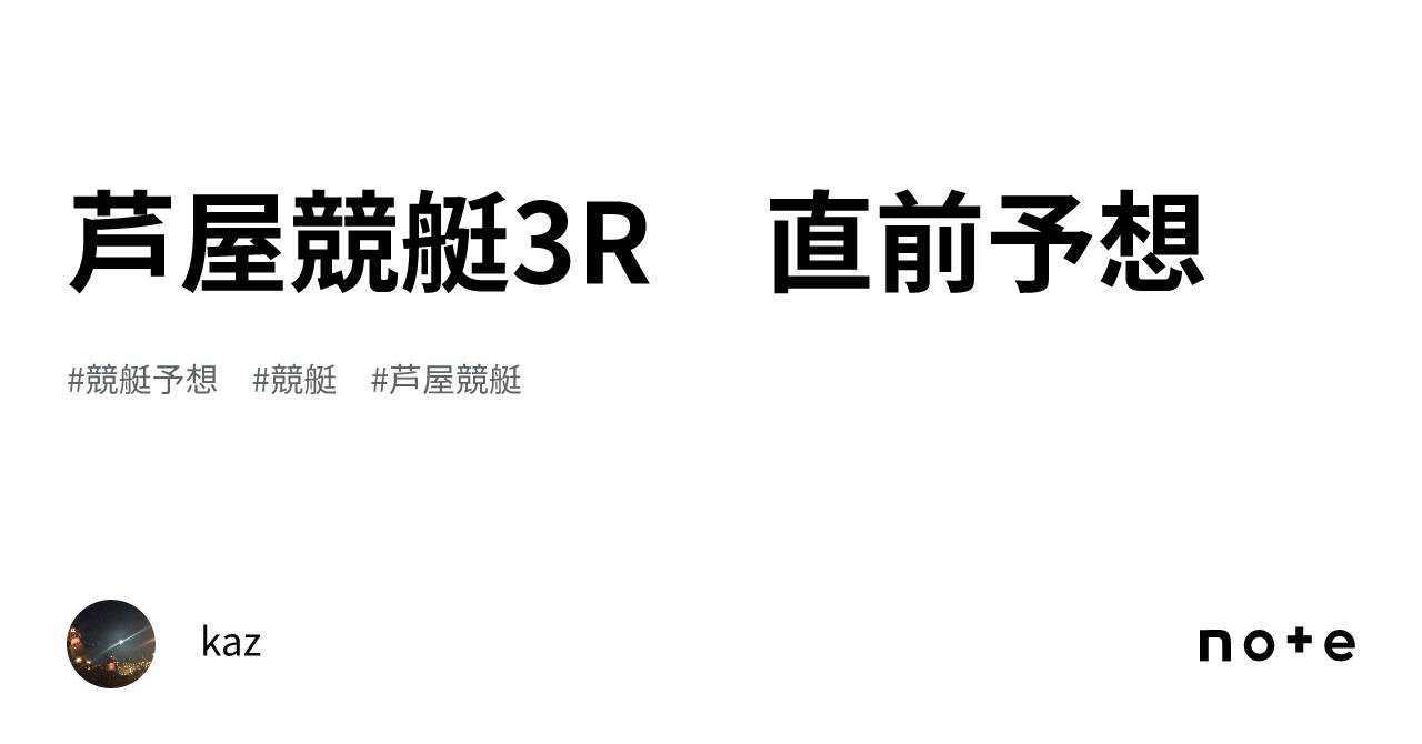 芦屋競艇3R 直前予想｜kaz