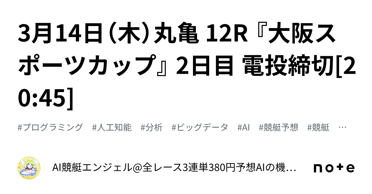 3月14日（木）丸亀 12R 『大阪スポーツカップ』 2日目 電投締切[20:45]｜AI競艇エンジェル@全レース3連単380円予想 AIの機械学習で驚異の的中率＆回収率 フォロバ100
