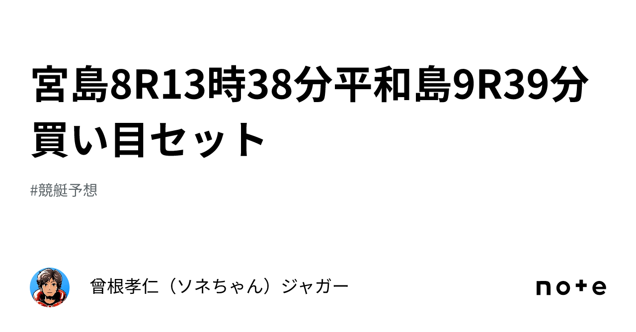 宮島8R13時38分平和島9R39分買い目セット｜曾根孝仁（ソネちゃん）🐆ジャガー🚤