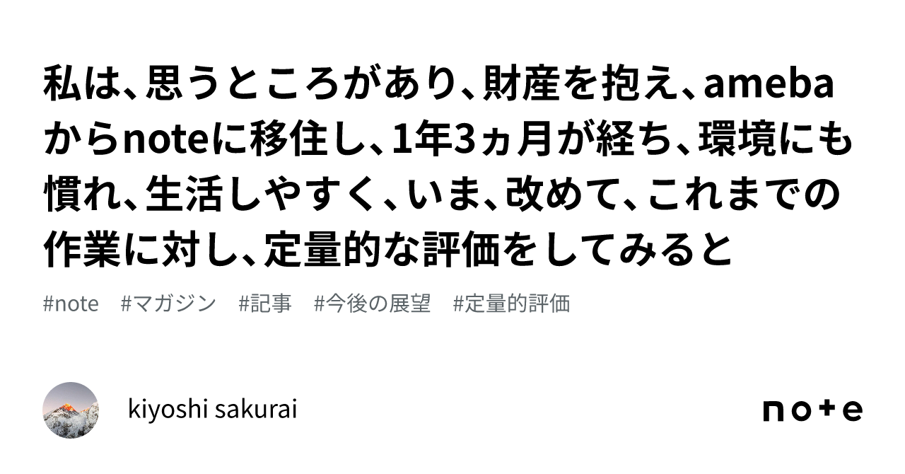 私は、思うところがあり、財産を抱え、amebaからnoteに移住し、1年3ヵ月が経ち、環境にも慣れ、生活しやすく、いま、改めて、これまでの作業に対し、定量的な評価をしてみると｜kiyoshi ...