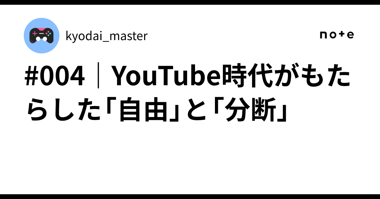 #004｜YouTube時代がもたらした「自由」と「分断」｜kyodai_master