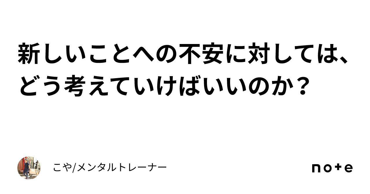 新しいことへの不安に対しては、どう考えていけばいいのか?|こやメンタルトレーナー