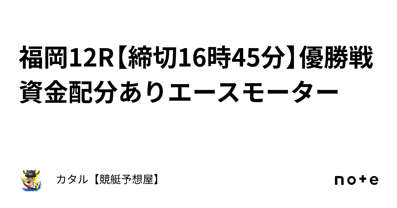 🔥🌐福岡12R【締切16時45分】🔥🌐優勝戦🔥🌐資金配分あり🔥エースモーター👹｜カタル【競艇予想屋】