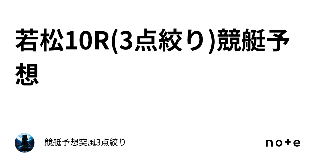 若松10R(3点絞り)🔥競艇予想🔥｜競艇予想🌪️突風🌪️3点絞り