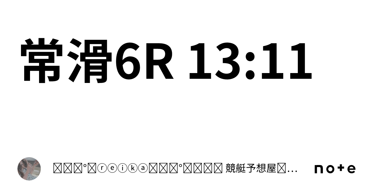 常滑6R 13:11｜꙳ ˖°⌖ⓡⓔⓘⓚⓐ꙳ ˖°⌖𝑔𝒶𝓁 競艇予想屋꙳