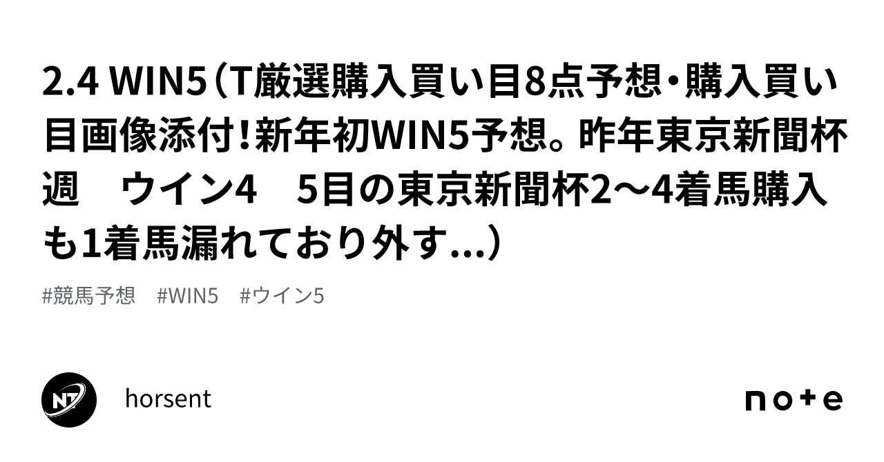 2.4 WIN5（T厳選購入買い目8点予想・購入買い目画像添付！新年初WIN5予想。昨年東京新聞杯週 ウイン4 5目の東京新聞杯2～4着馬購入も1着馬漏れており外す...）｜horsent