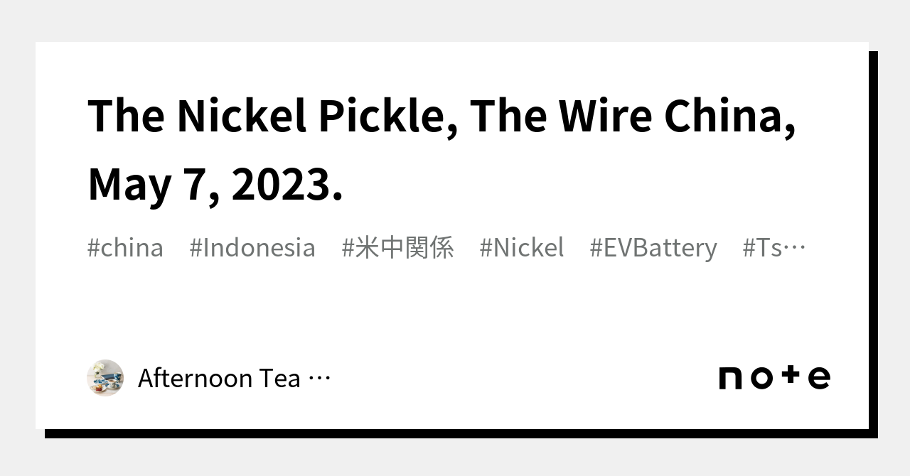 The Nickel Pickle, The Wire China, May 7, 2023.｜Afternoon Tea For You