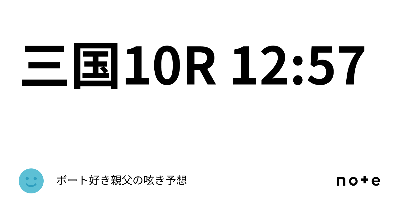 三国10R 12:57｜ボート好き親父の呟き予想