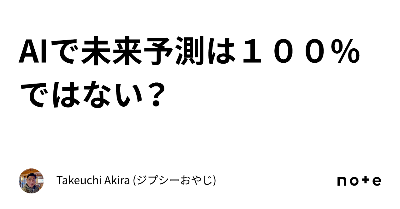 AIで未来予測は100%ではない？｜Takeuchi Akira (ジプシーおやじ)