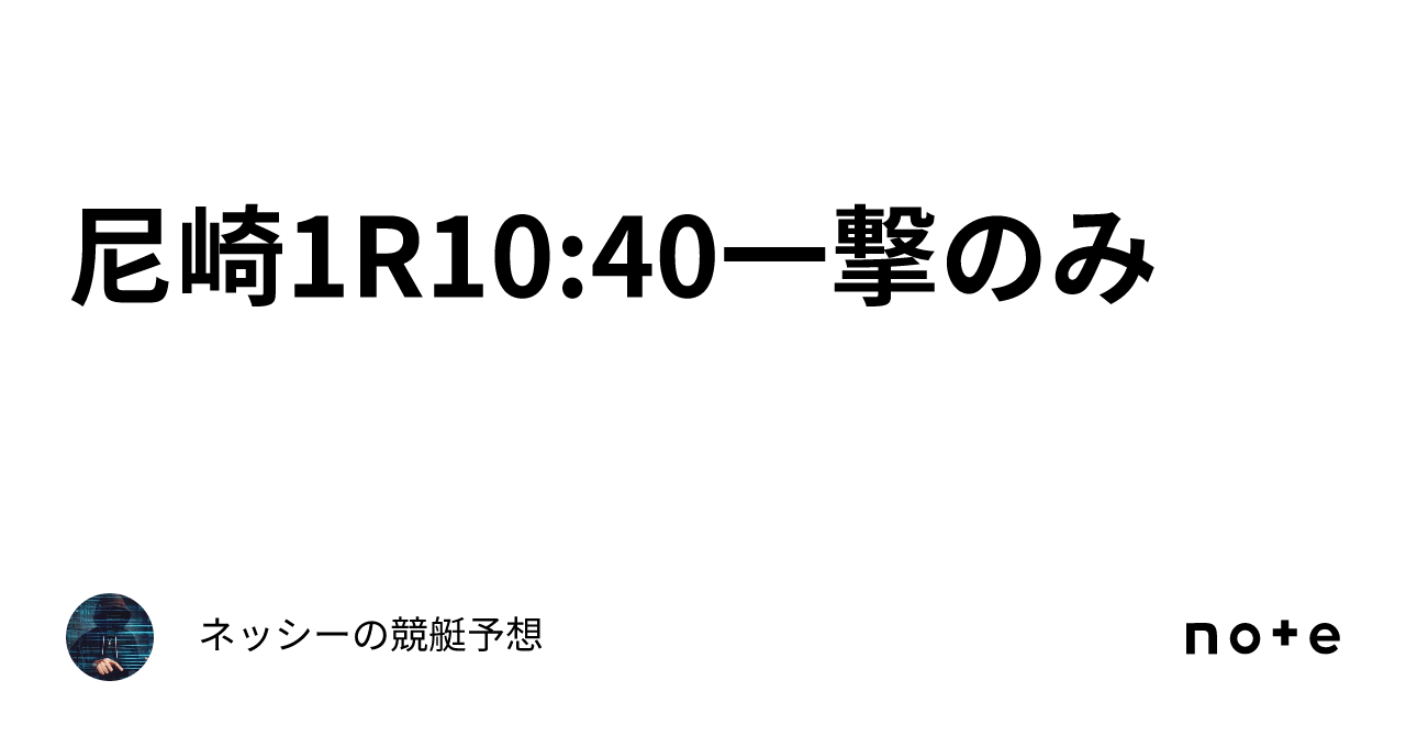 尼崎1R10:40一撃のみ🔥｜ネッシーの競艇予想🚤