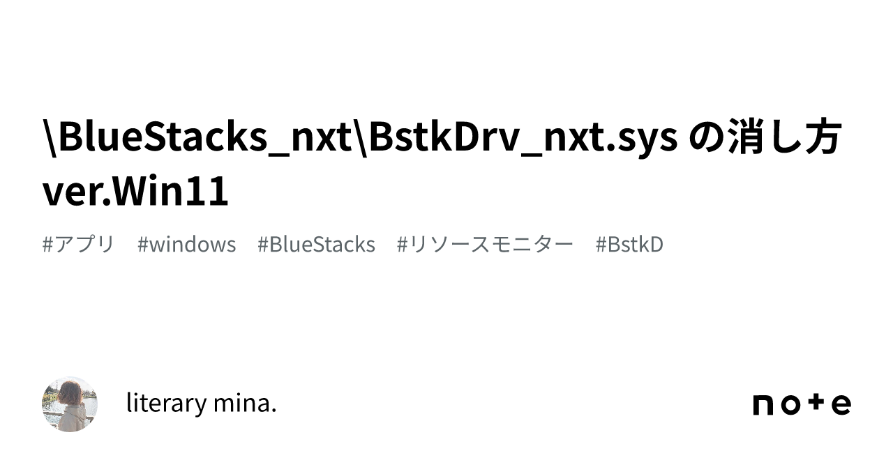 \BlueStacks_nxt\BstkDrv_nxt.sys の消し方 ver.Win11｜literary mina.