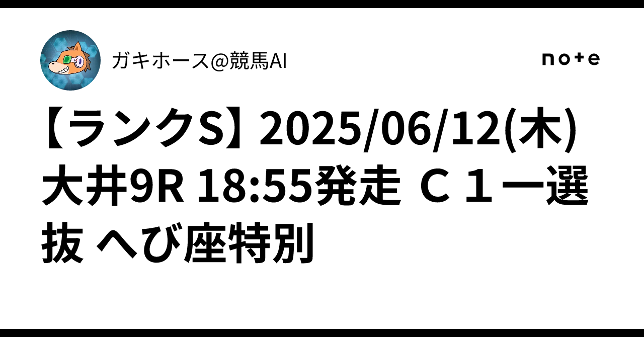 【ランクS】 2025/06/12(木) 大井9R 18:55発走 C1一選抜 へび座特別｜ガキホース@競馬AI