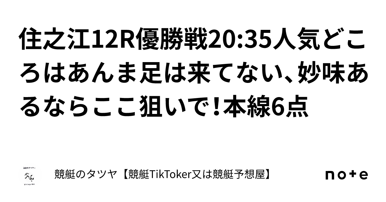 住之江12R優勝戦20:35人気どころはあんま足は来てない、妙味あるならここ狙いで！本線6点｜競艇のタツヤ【競艇TikToker又は競艇予想屋】