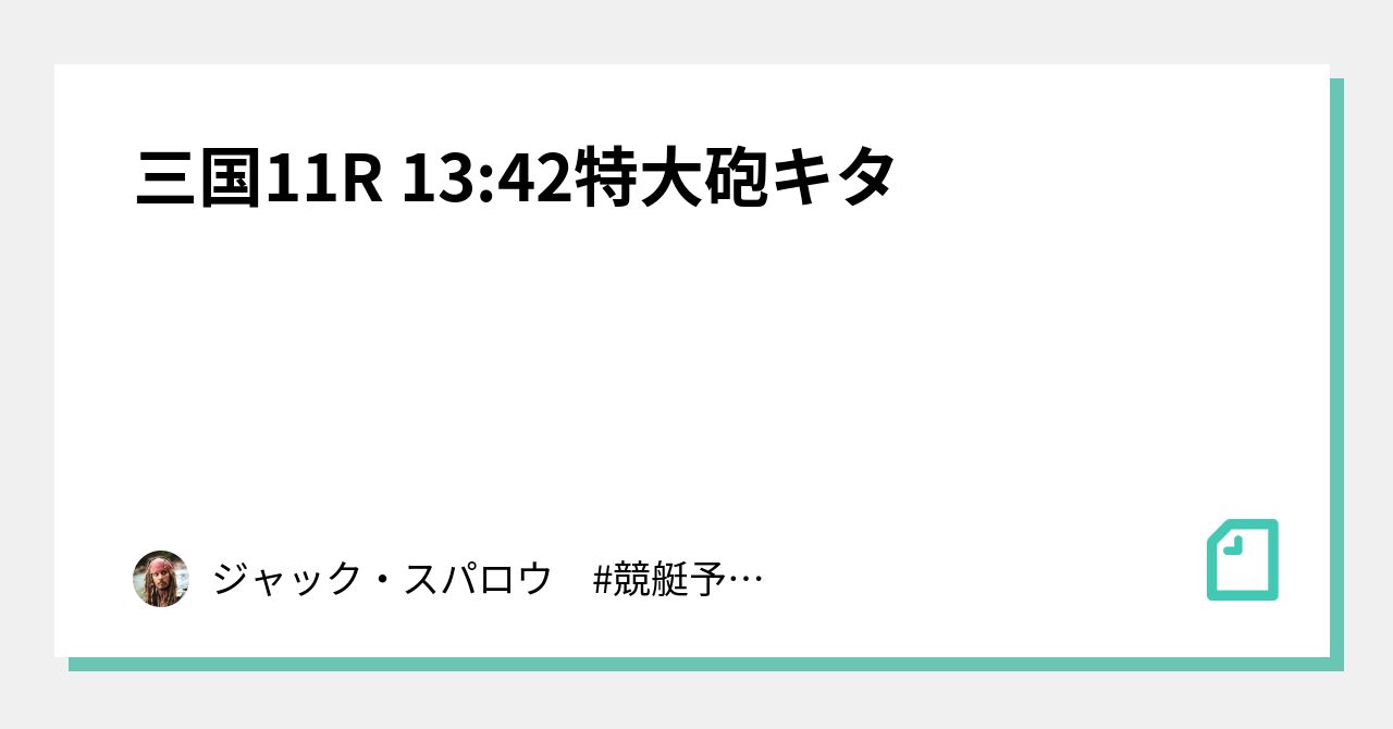 三国11R 13:42 特大砲キタ ｜ジャック・スパロウ #競艇予想 #ボートレース｜note