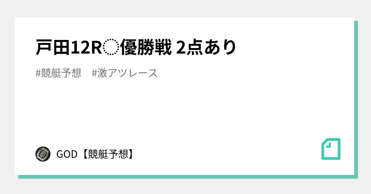 戸田12R ️優勝戦 2点あり🔥🔥🔥｜ 競艇予想屋GOD【天才】 ｜note