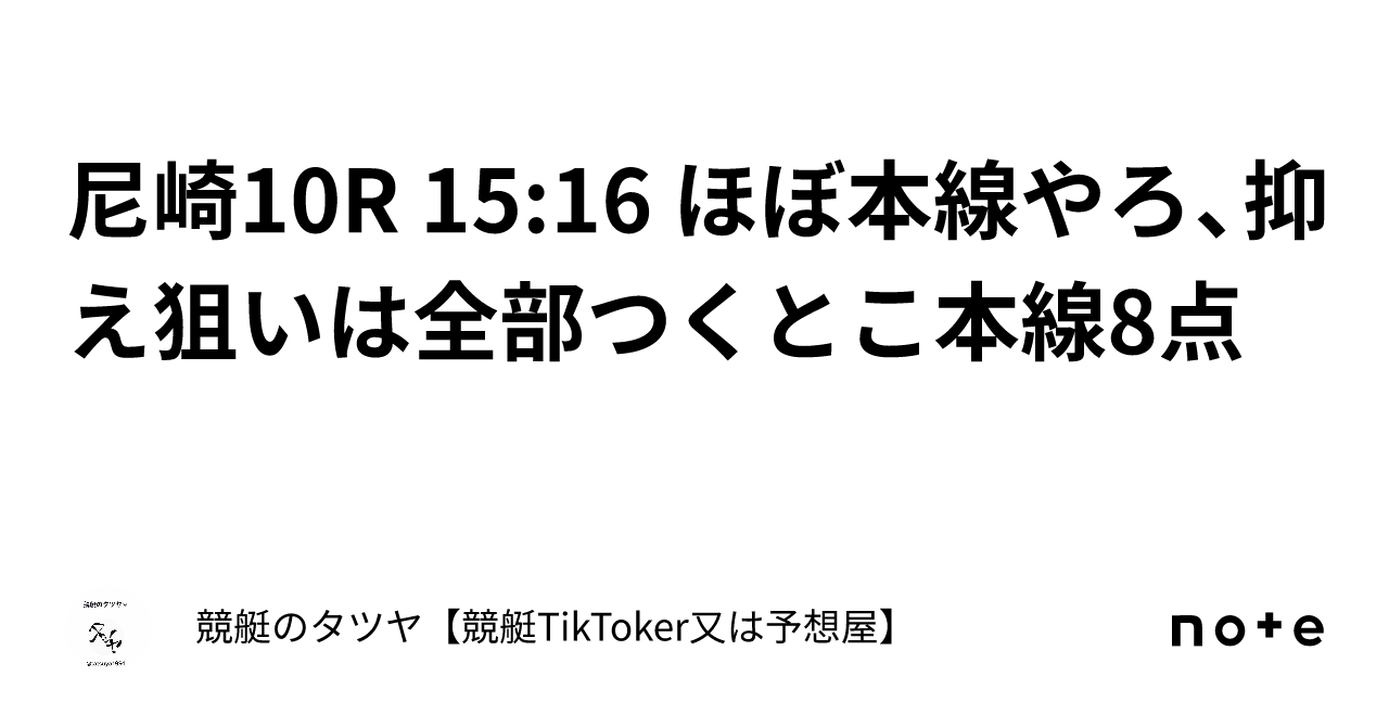 尼崎10R 15:16 ほぼ本線やろ、抑え狙いは全部つくとこ本線8点｜競艇のタツヤ【競艇TikToker又は競艇予想屋】