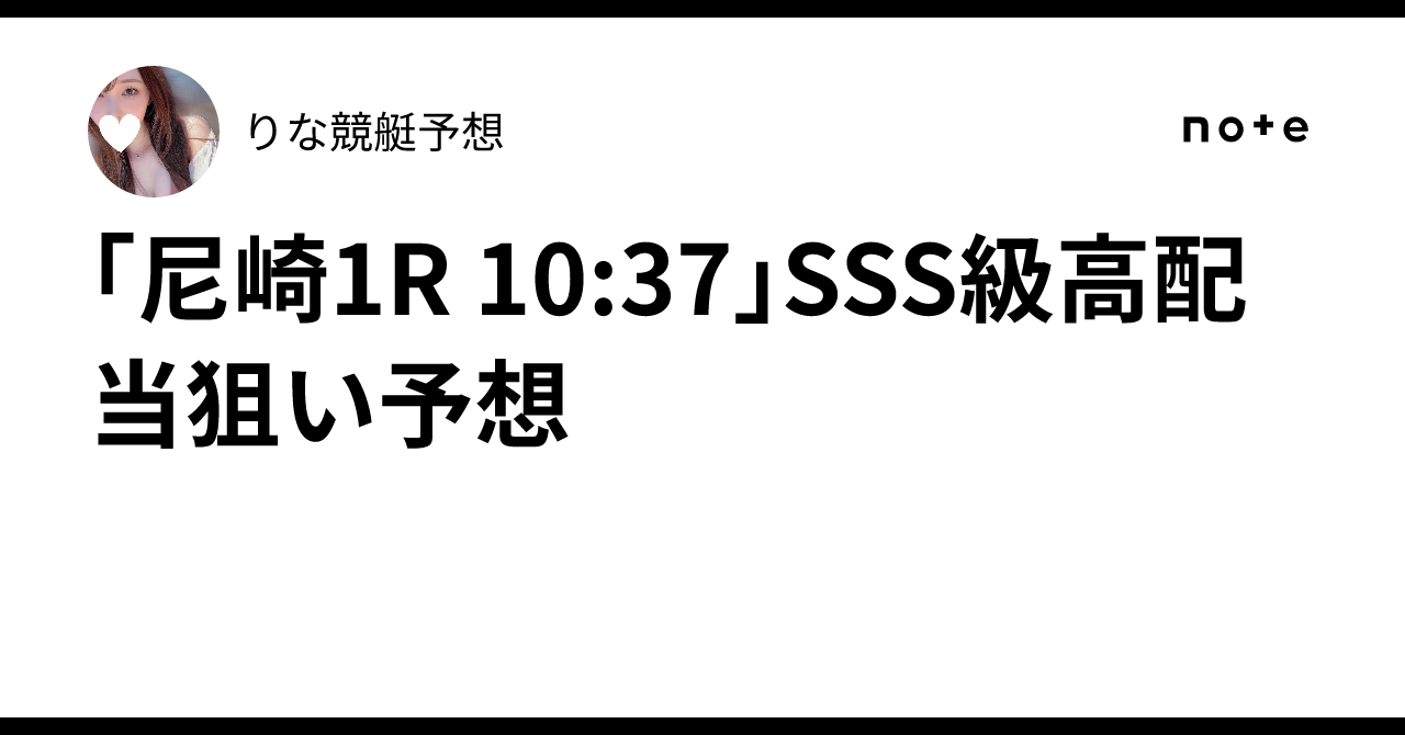 ｢尼崎1R 10:37｣🐠SSS級高配当狙い予想🐠💖｜🎀りな🎀競艇予想