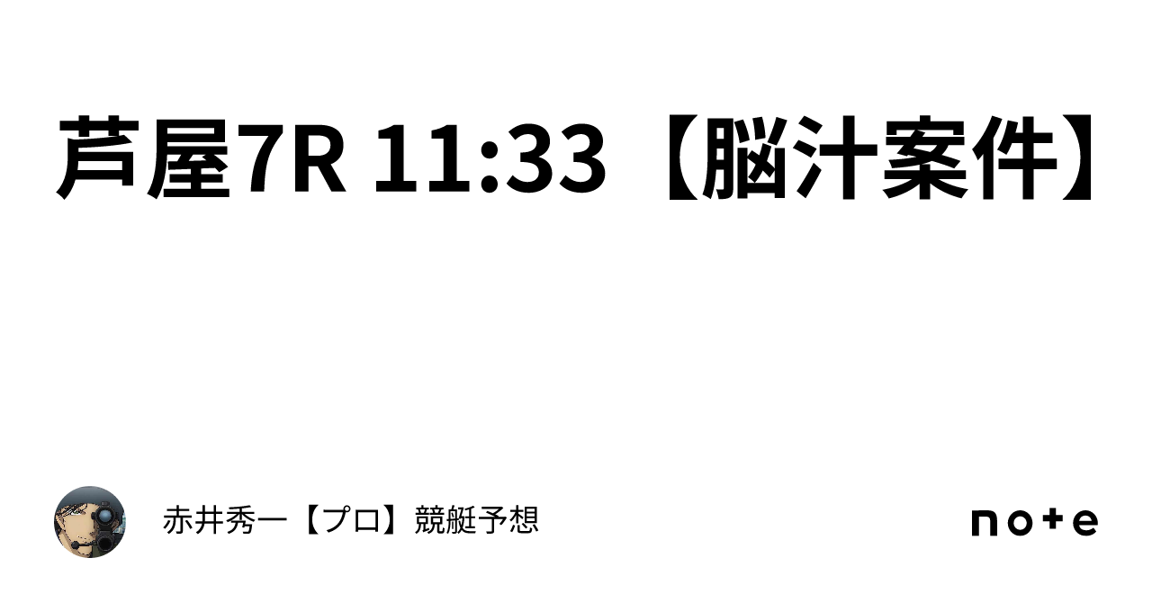 芦屋7R 11:33【脳汁案件】｜赤井秀一👑【プロ】🔥競艇予想🔥
