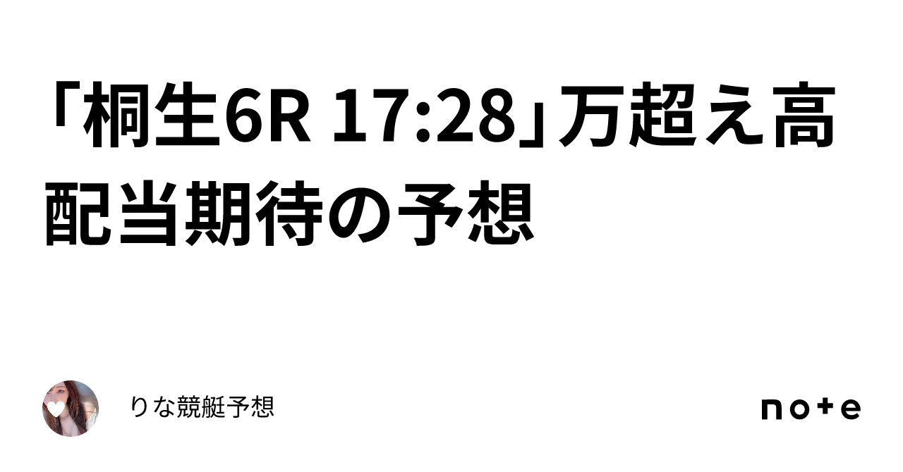「桐生6R 17:28」💝万超え高配当期待の予想🎉｜🎀りな🎀競艇予想