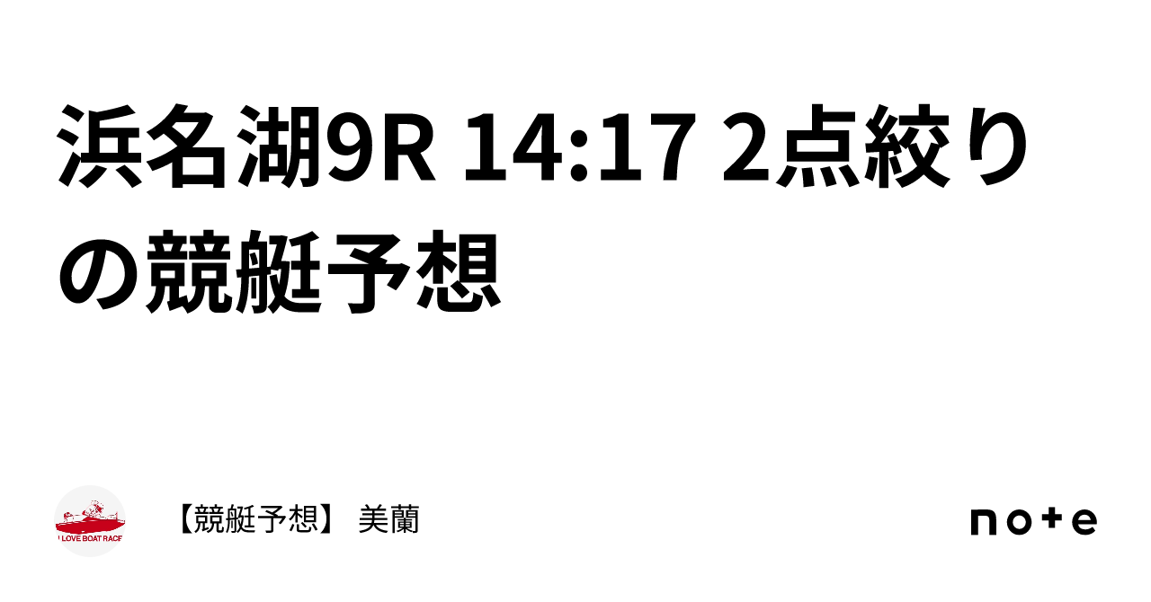 浜名湖9R 14:17 🔥2点絞りの競艇予想🔥｜【競艇予想】 美蘭🐺