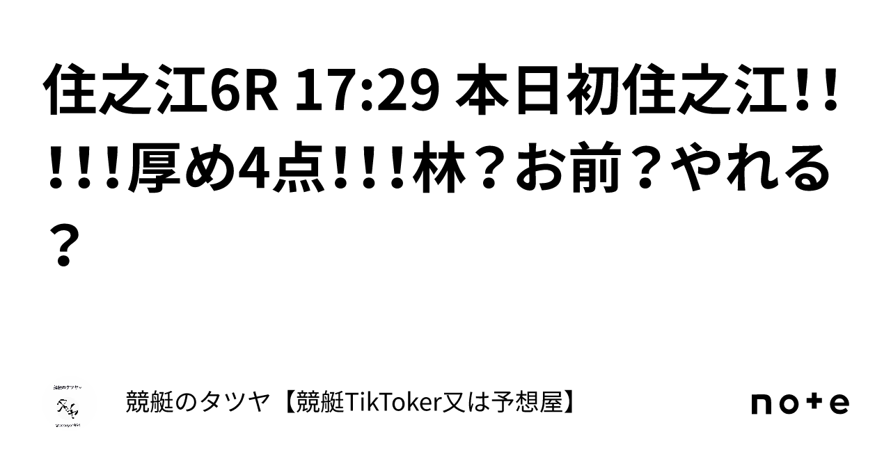 住之江6R 17:29 本日初住之江！！！！！厚め4点！！！林？お前？やれる？｜競艇のタツヤ【競艇TikToker又は競艇予想屋】