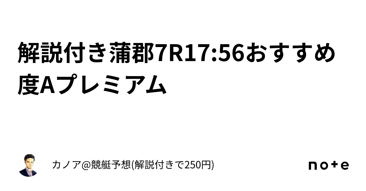 ️解説付き ️蒲郡7R17:56 ️おすすめ度A ️💎プレミアム💎｜カノア@競艇予想(解説付きで250円)