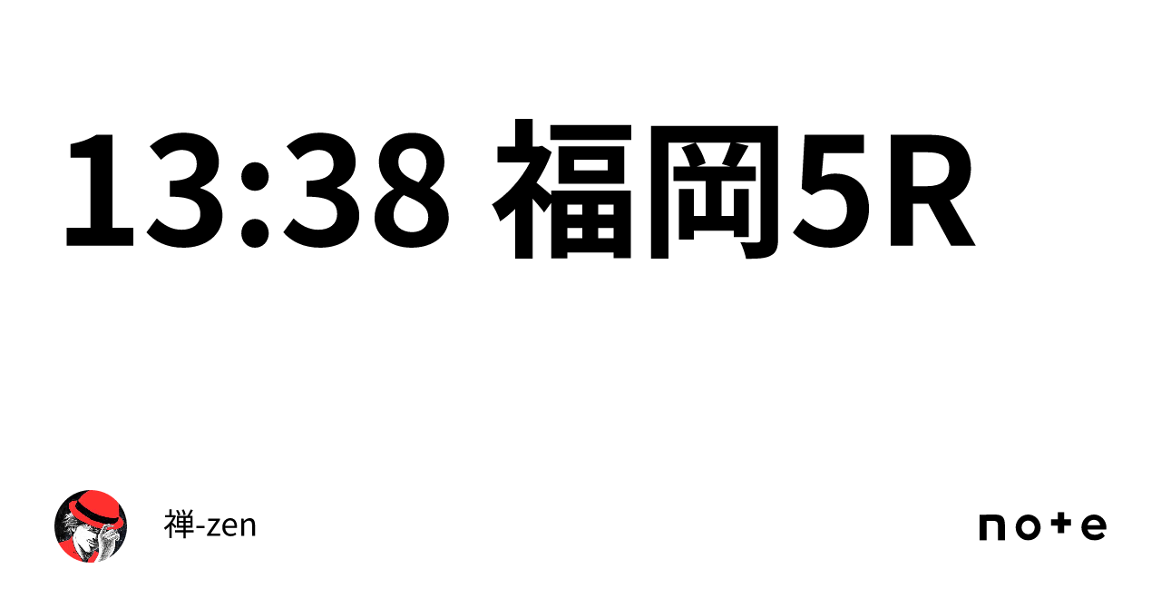 13:38 福岡5R｜禅-zen