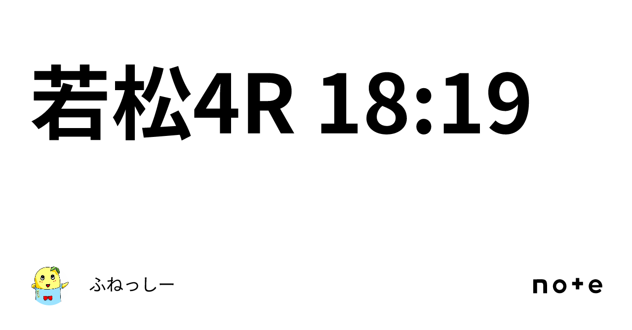 若松4R 18:19｜ふねっしー