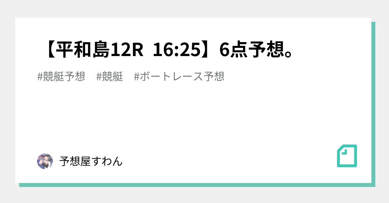 【平和島12R 16:25】6点予想。｜競艇予想屋すわん