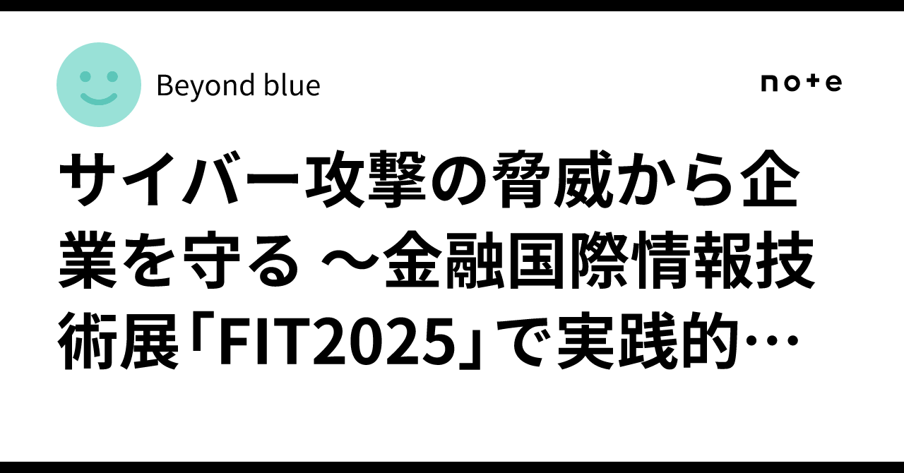 サイバー攻撃の脅威から企業を守る 〜金融国際情報技術展「FIT2025」で実践的なセキュリティ対策セミナーを開催〜｜Beyond blue