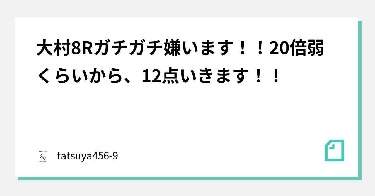大村8Rガチガチ嫌います！！20倍弱くらいから、12点いきます！！｜tatsuya456-9｜note