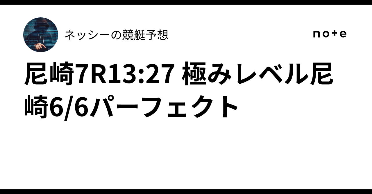 尼崎7R13:27 極みレベル㊗️尼崎6/6パーフェクト㊗️｜ネッシーの競艇予想🚤
