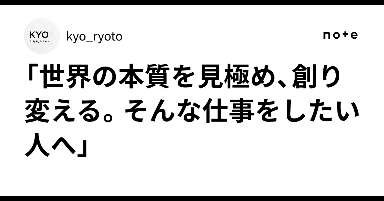 「世界の本質を見極め、創り変える。そんな仕事をしたい人へ」｜kyo_ryoto