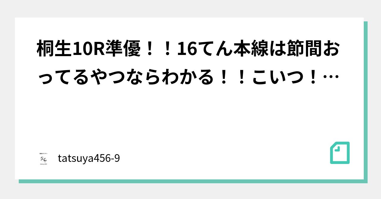 桐生10R準優！！16てん本線は節間おってるやつならわかる！！こいつ！！おいしいぞこれ！！｜tatsuya456-9｜note