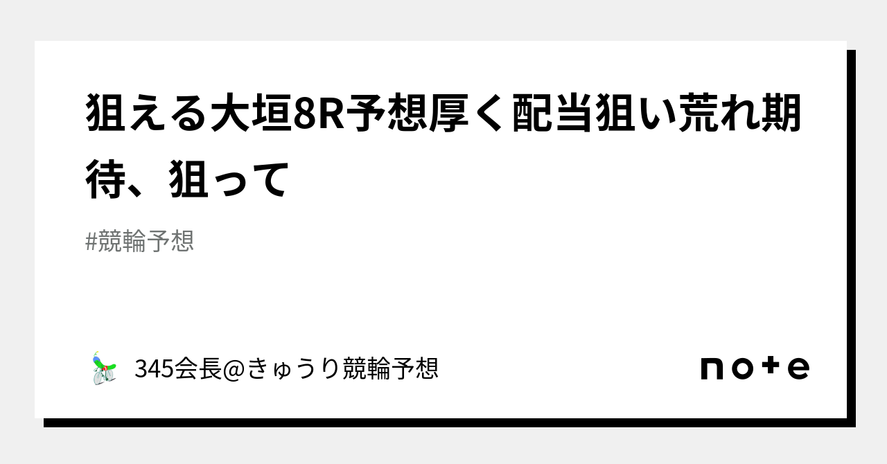 🌐狙える🌐大垣8R予想🎯🔥厚く🔥配当狙い🌈🌈🌈荒れ期待、狙って🔥｜345会長@きゅうり競輪予想｜note
