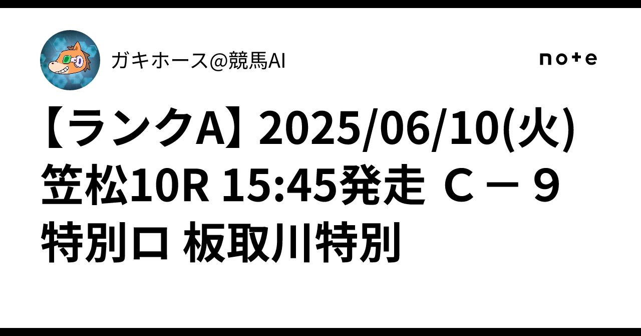 【ランクA】 2025/06/10(火) 笠松10R 15:45発走 C－9特別ロ 板取川特別｜ガキホース@競馬AI