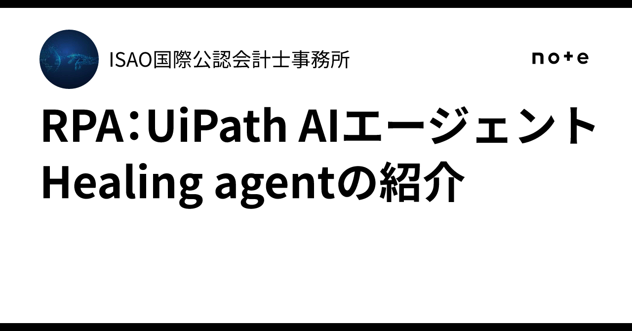 RPA：UiPath AIエージェント Healing agentの紹介｜ISAO国際公認会計士事務所