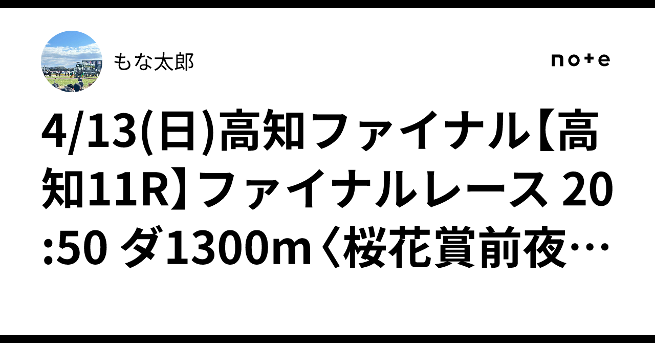 4/13(日)👑高知ファイナル👑【高知11R】ファイナルレース 20:50 ダ1300m〈桜花賞前夜祭！！高知ファイナル取って最高の形で明日を迎える・単複1点.馬連3点.3連複13点〉※説明文 ...