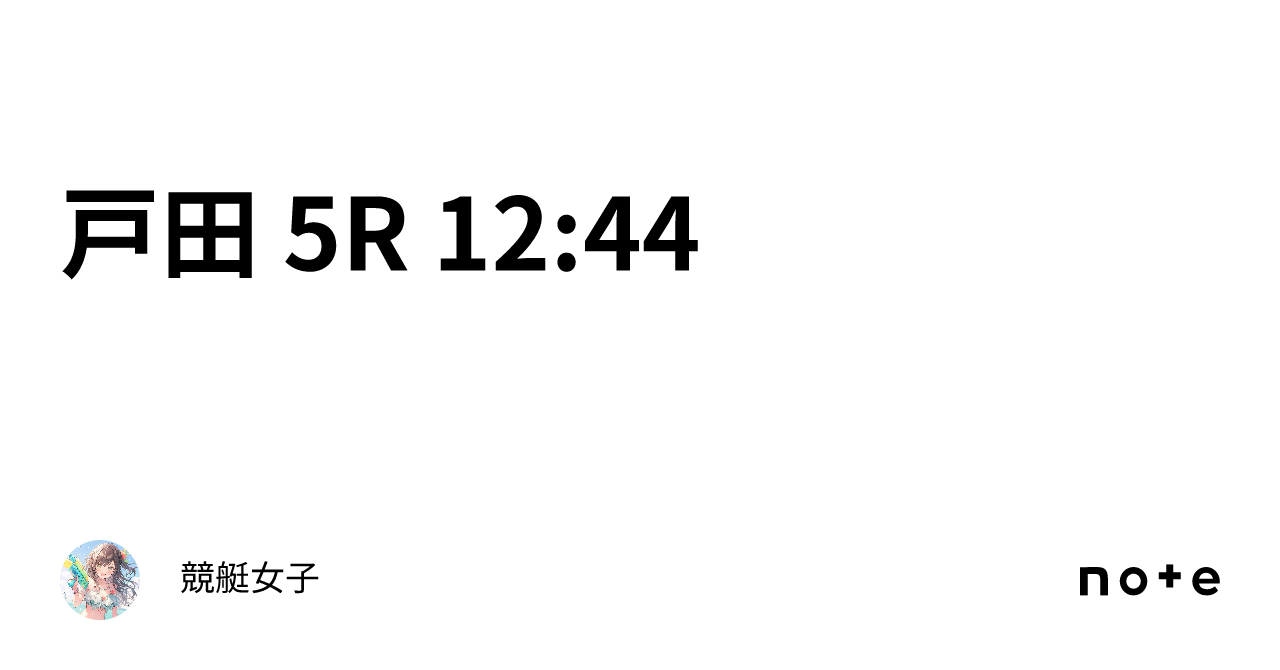 戸田 5R 12:44｜競艇女子
