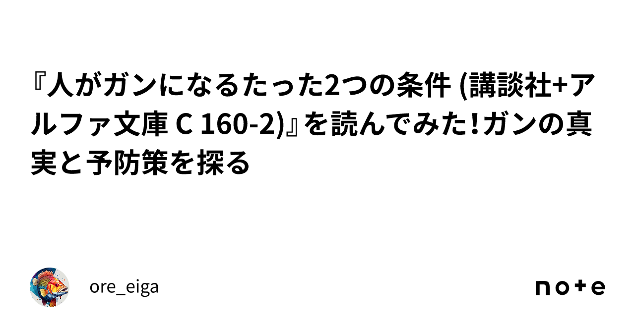 『人がガンになるたった2つの条件 (講談社+アルファ文庫 C 160-2)』を読んでみた！ガンの真実と予防策を探る｜ore_eiga