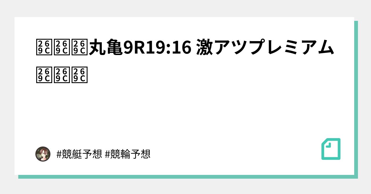 ⚜⚜⚜丸亀9R19:16 激アツプレミアム⚜⚜⚜｜#競艇予想 #競輪予想 #ボートレース｜note