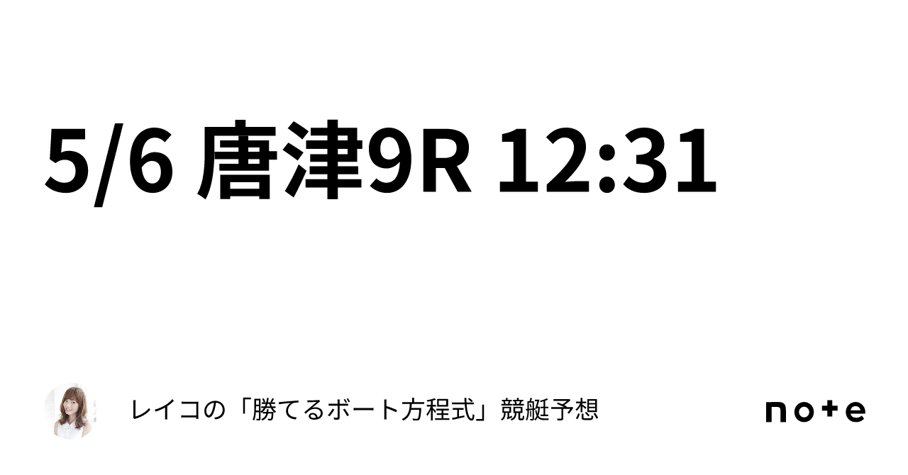 5/6 唐津9R 12:31｜レイコの「勝てるボート方程式」💄競艇予想
