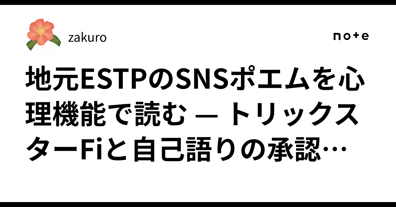 地元ESTPのSNSポエムを心理機能で読む — トリックスターFiと自己語りの承認欲求｜zakuro