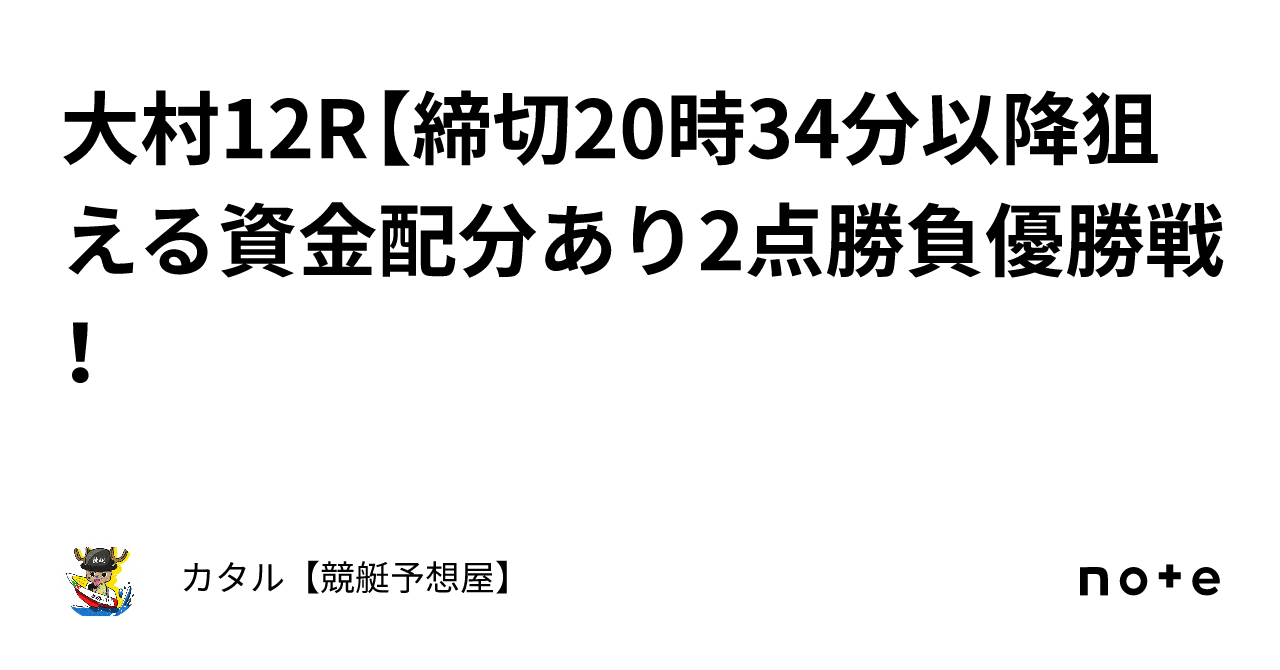🔥🌐大村12R【締切20時34分以降🔥🌐狙える🔥🌐資金配分あり🔥2点勝負🔥優勝戦！｜カタル【競艇予想屋】