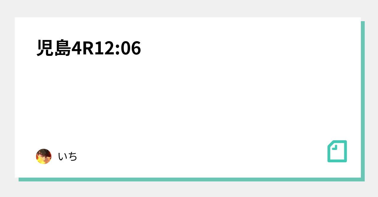 児島4R12:06｜いち｜note